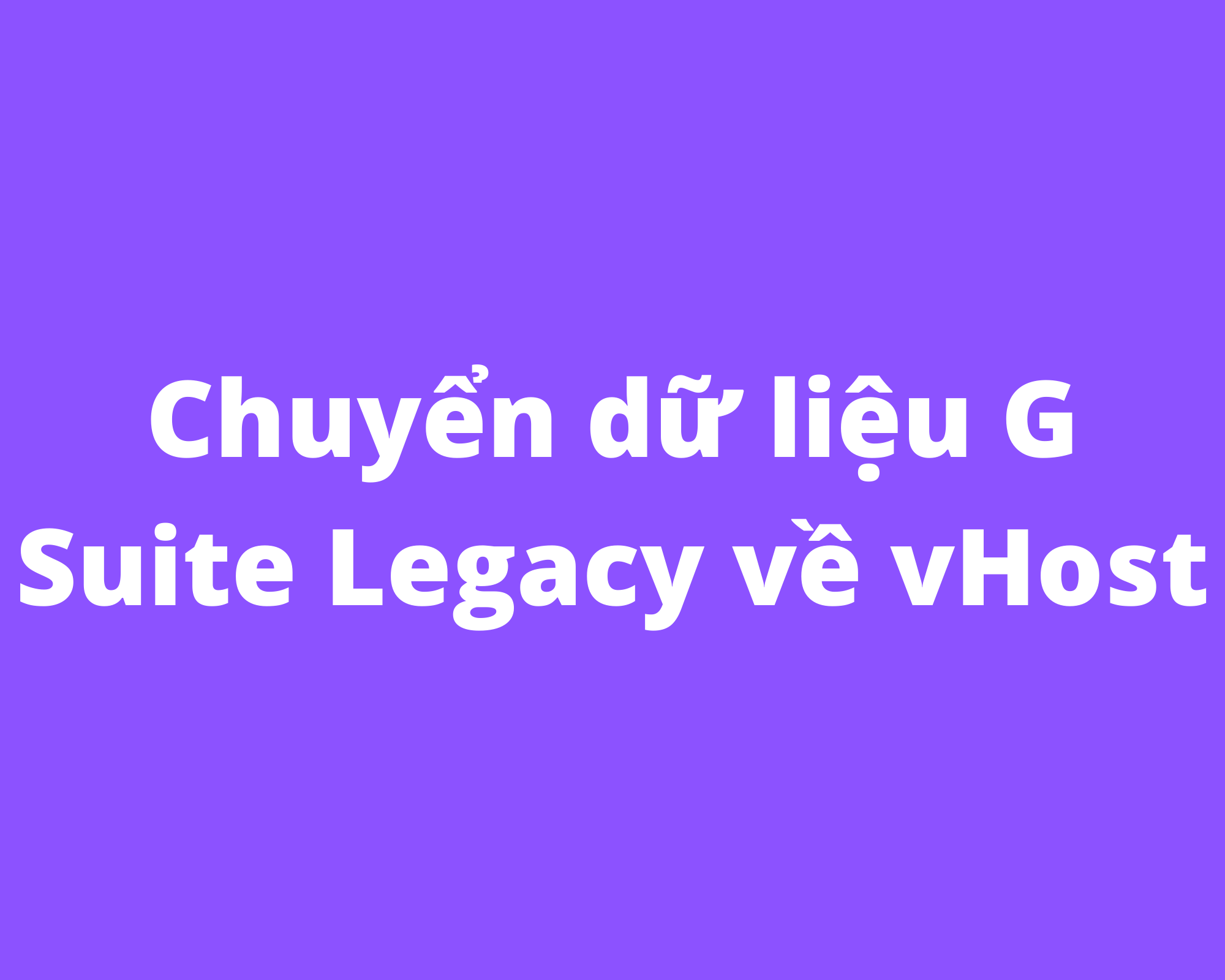 Hướng dẫn chuyển dữ liệu từ G Suite (Google Workspace) về vHost - vHost