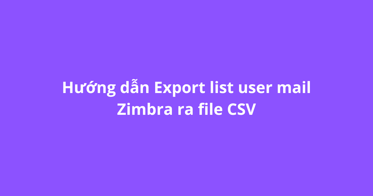 Hướng dẫn Export list user mail Zimbra ra file CSV - vHost