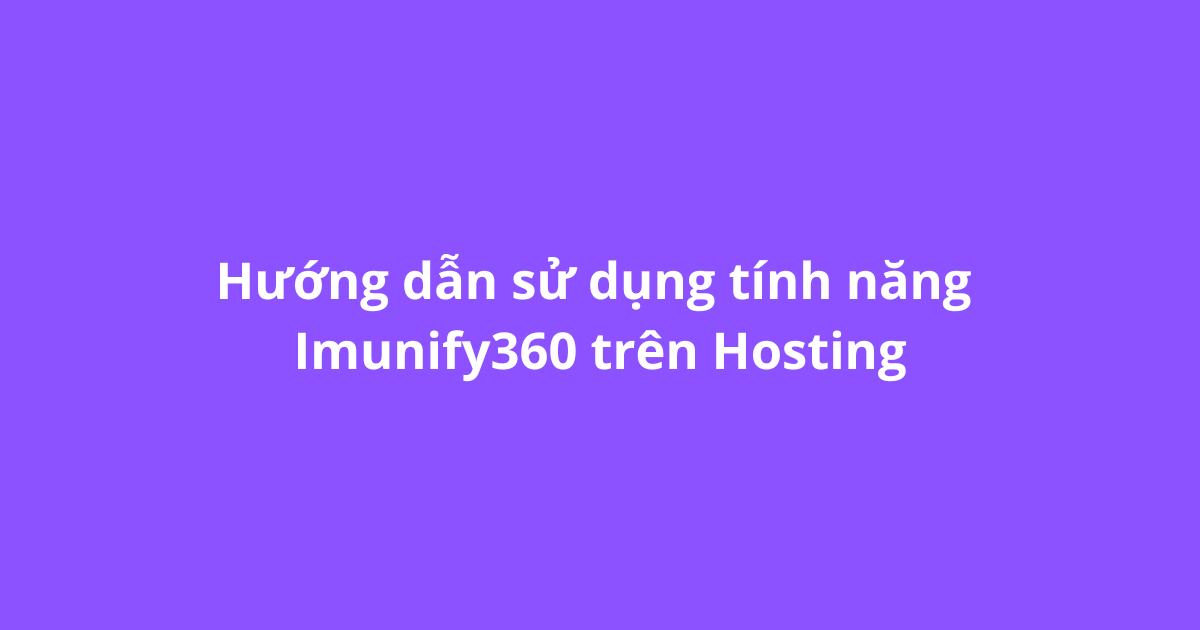 Hướng dẫn sử dụng tính năng Imunify360 trên Hosting - vHost