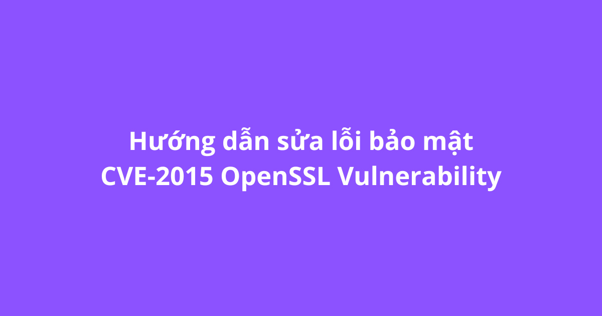 Hướng dẫn sửa lỗi bảo mật CVE-2015 OpenSSL Vulnerability - vHost