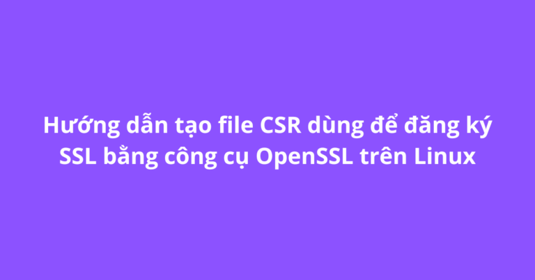Hướng dẫn tạo file CSR dùng để đăng ký SSL bằng công cụ OpenSSL trên Linux - vHost