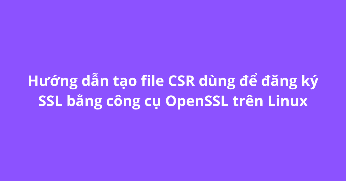 Hướng dẫn tạo file CSR dùng để đăng ký SSL bằng công cụ OpenSSL trên Linux - vHost
