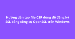 Hướng dẫn tạo file CSR dùng để đăng ký SSL bằng công cụ OpenSSL trên Windows - vHost