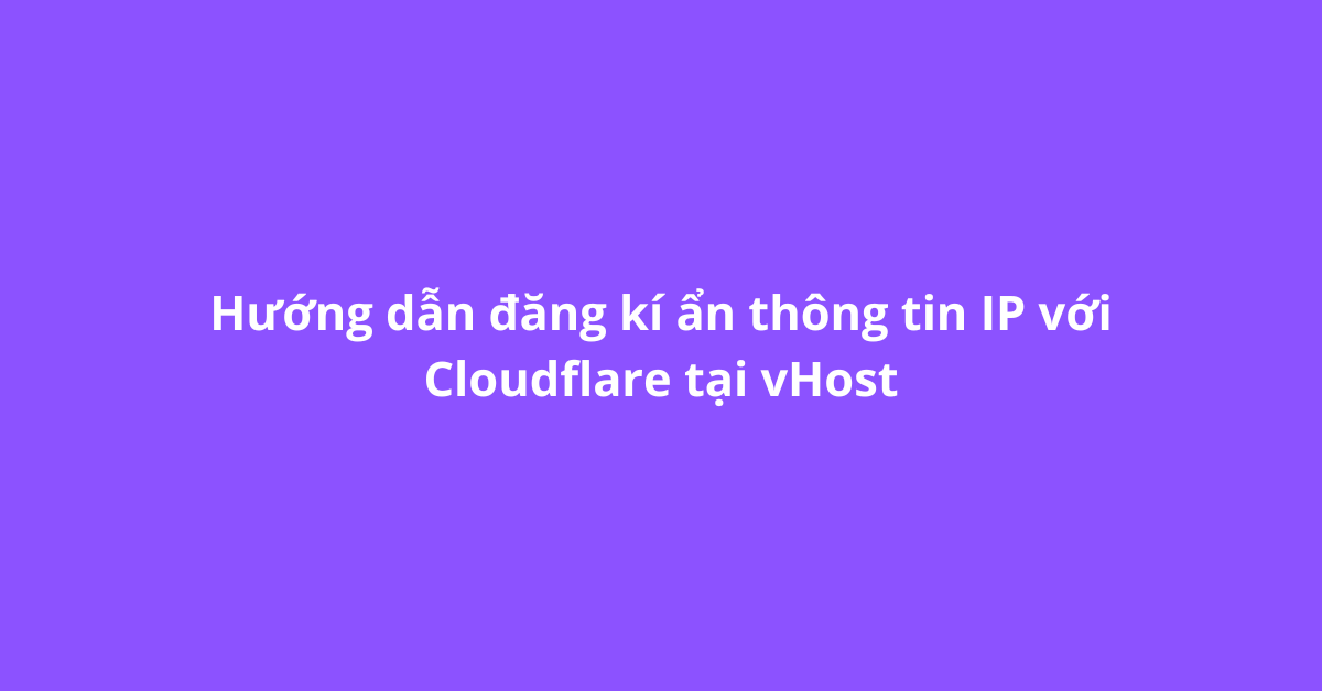 Hướng dẫn đăng kí ẩn thông tin IP với Cloudflare tại vHost