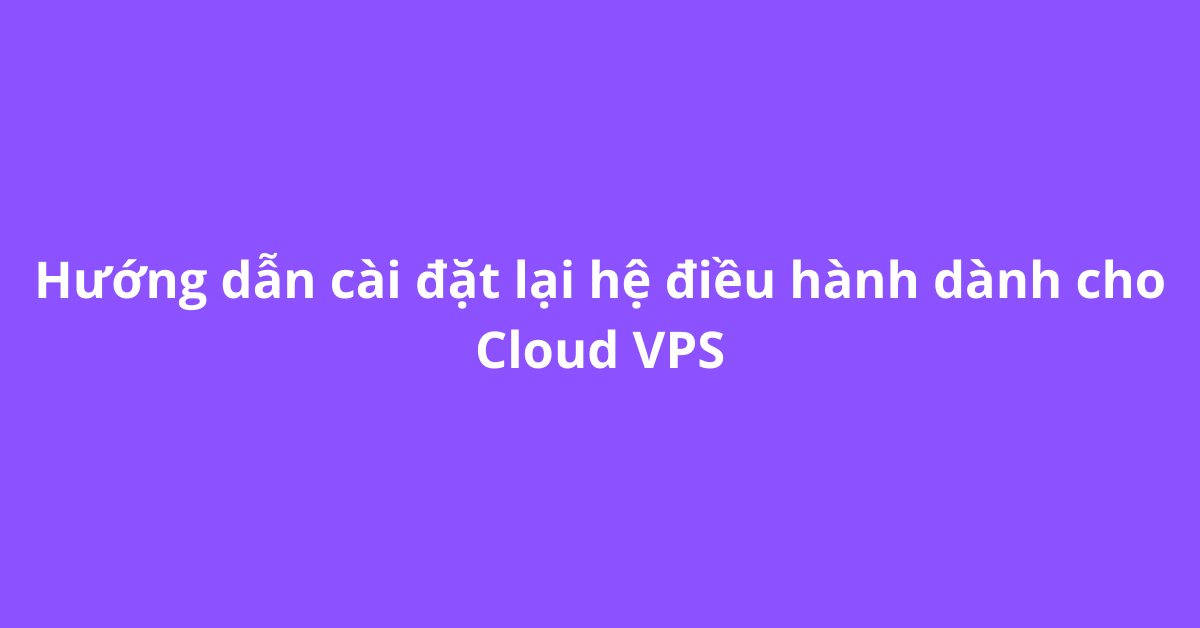Hướng dẫn cài đặt lại hệ điều hành dành cho Cloud VPS - vHost