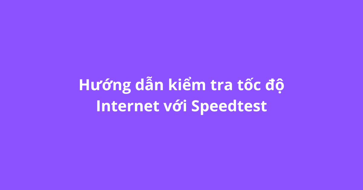 Hướng dẫn kiểm tra tốc độ Internet với Speedtest