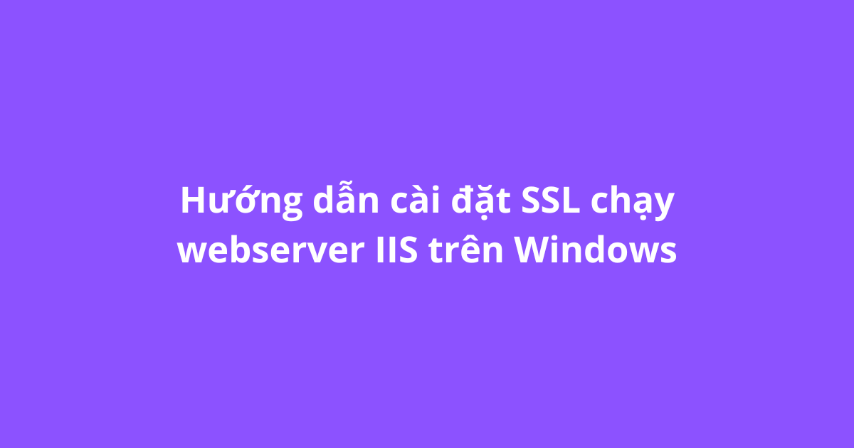 Hướng dẫn cài đặt SSL chạy webserver IIS trên Windows - vHost