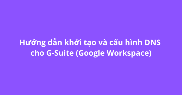 Hướng dẫn khởi tạo và cấu hình DNS cho G-Suite (Google Workspace) - vHost