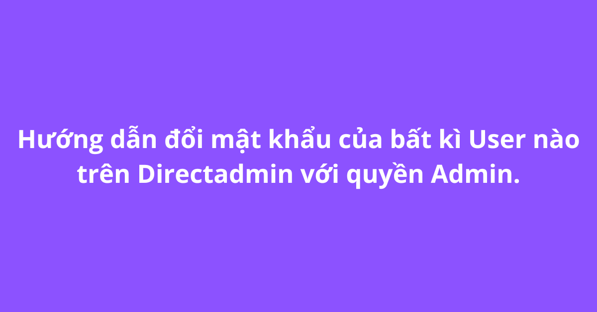 Hướng dẫn đổi mật khẩu của bất kì User nào trên Directadmin với quyền ...
