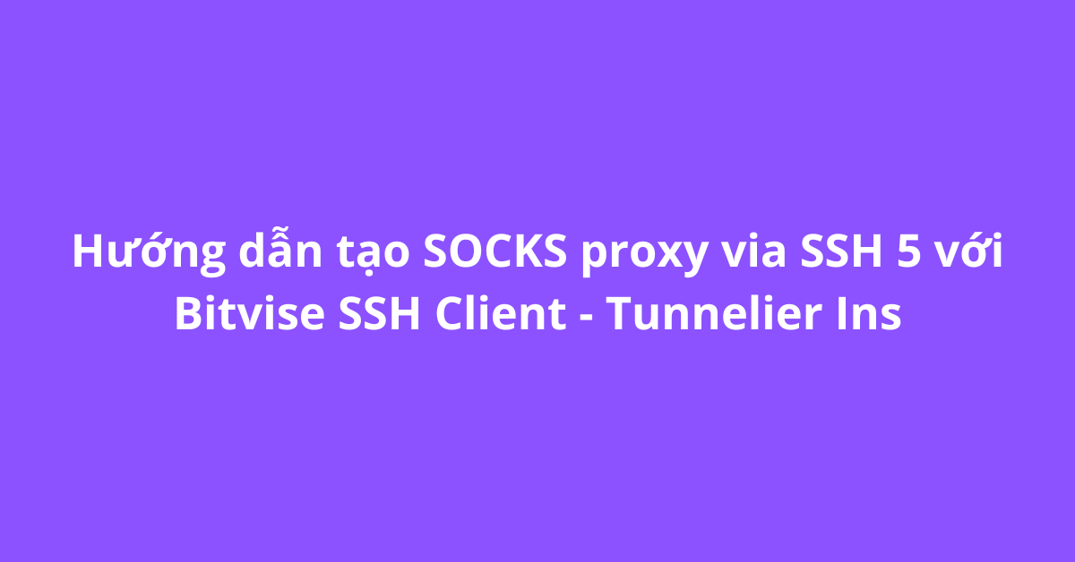 Hướng Dẫn Tạo Socks Proxy Via Ssh 5 Với Bitvise Ssh Client Tunnelier