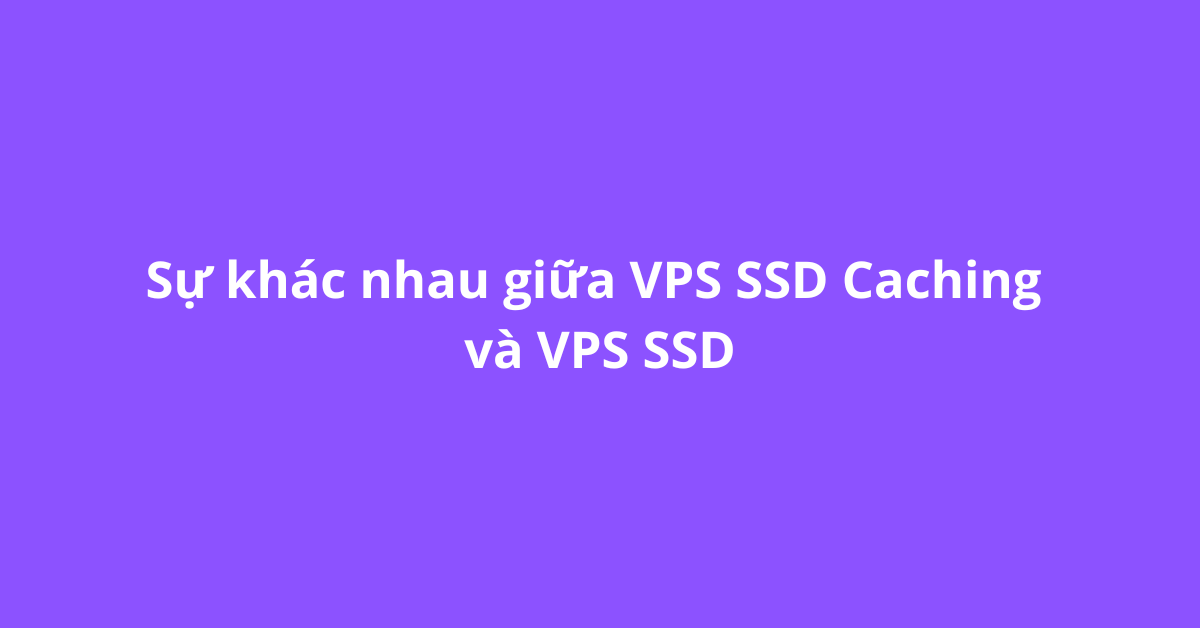 Sự khác nhau giữa VPS SSD Caching và VPS SSD - vHost